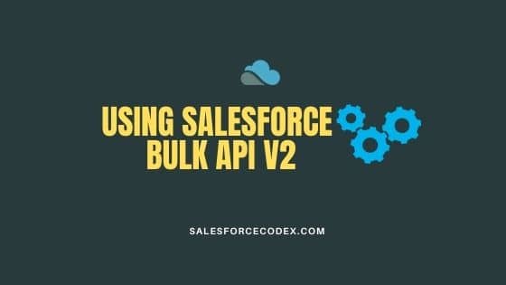Using Salesforce Bulk API V2 | SalesforceCodex