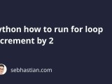 Python How To Run For Loop Increment By 2 Sebhastian