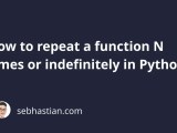 How To Repeat A Function N Times Or Indefinitely In Python Sebhastian