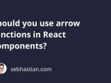 Should You Use Arrow Functions In React Components Sebhastian