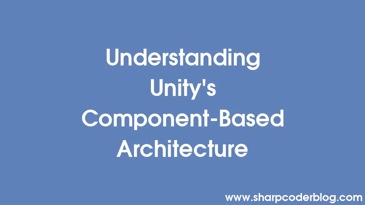Memahami Arsitektur Berbasis Komponen Unity Sharp Coder Blog