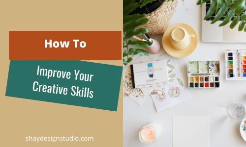 How To Improve Your Creative Skills - Shay Design Studio