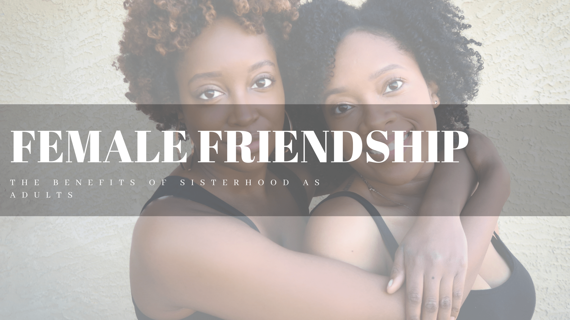 Benefits of Female Friendships in Adulthood - She's Wright