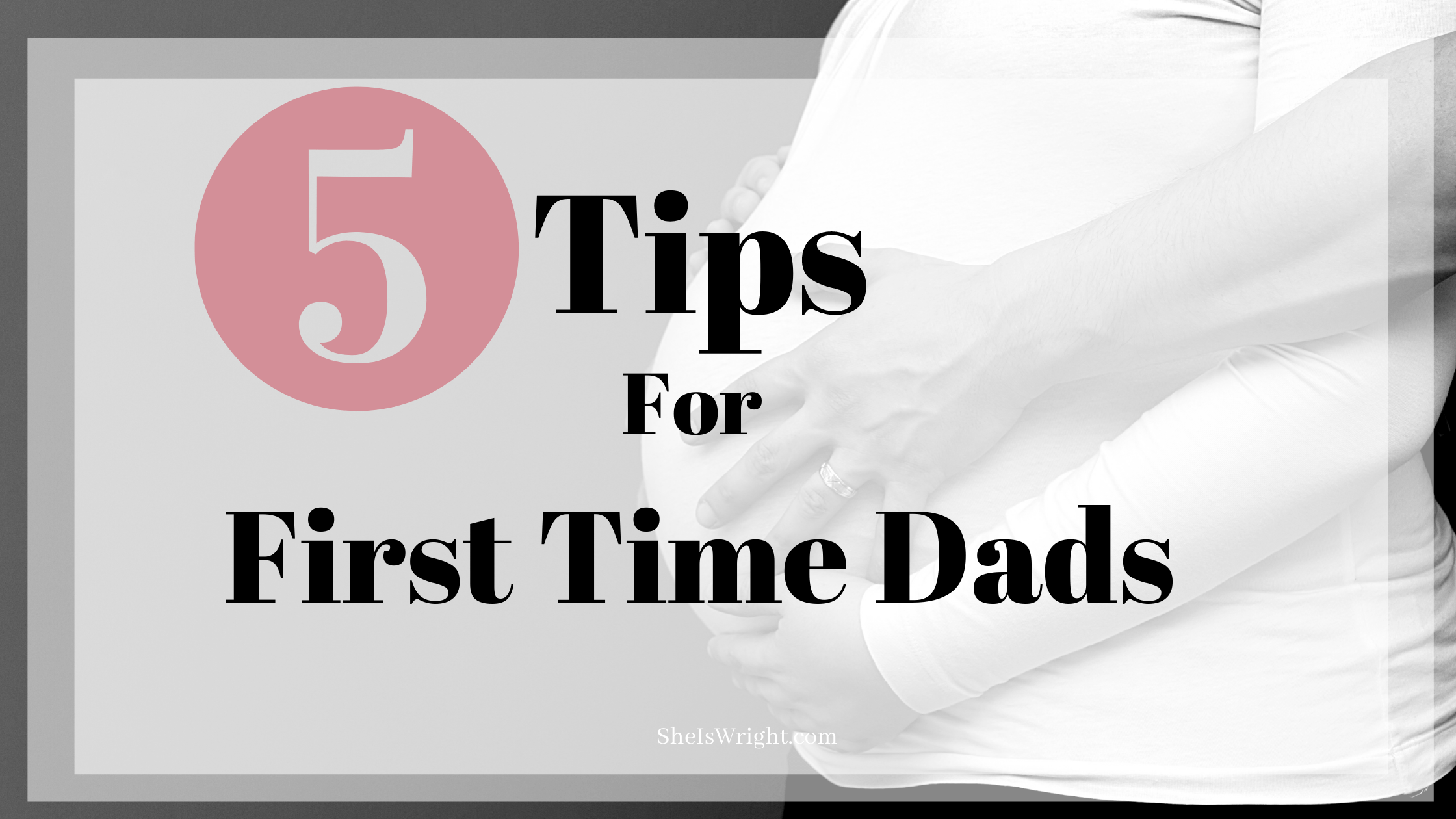 5 Tips for First Time Dads - She's Wright