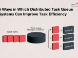 5 Ways In Which Distributed Task Queue Systems Improve Task Efficiency