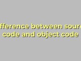 Difference Between Source Code And Object Code Sinaumedia