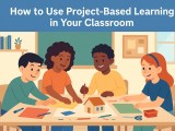 How To Use Project Based Learning In Your Classroom