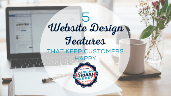 5 Website Design Features That Keep Customers Happy – Social Savvy Geek