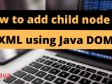 How To Add Child Node In Xml Using Java Dom Stackhowto