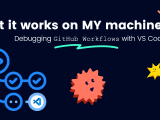But It Works On My Machine Debugging Github Workflows With Vs Code