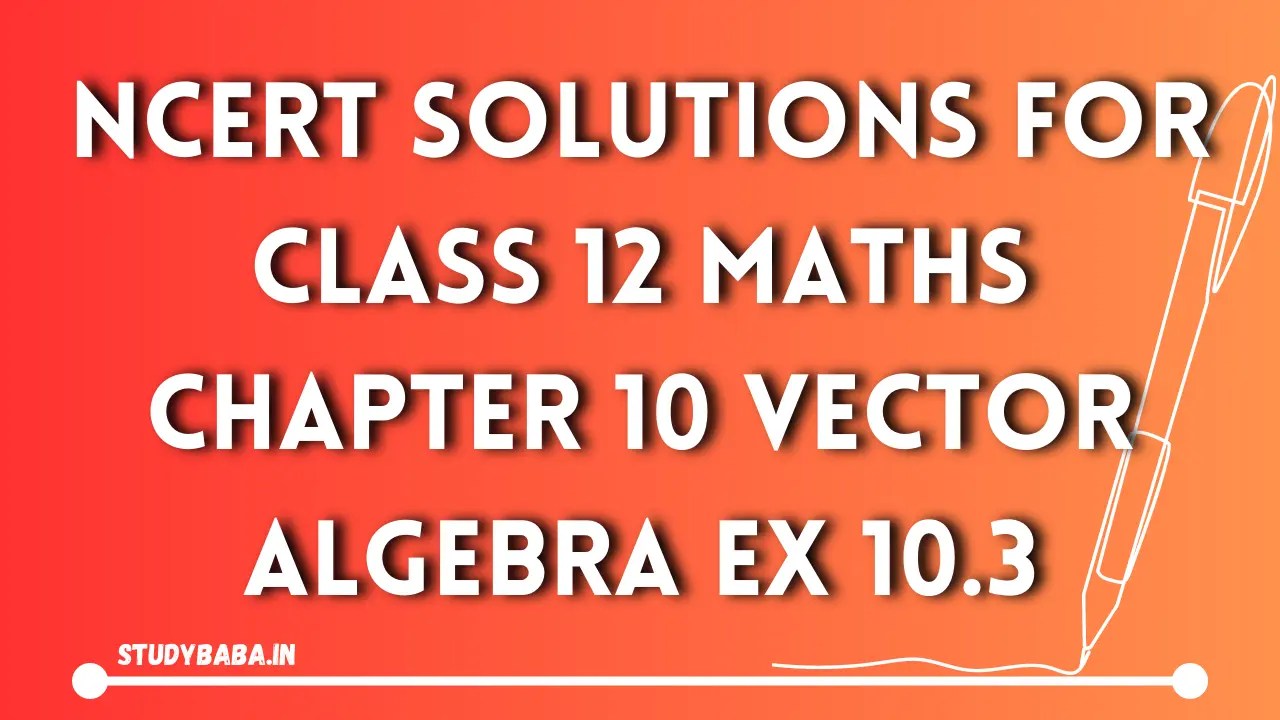 NCERT Solutions For Class 12 Maths Chapter 10 Vector Algebra Ex 10 3 ncert-solutions-for-class-12-maths-chapter-10-vector-algebra-ex-10-3