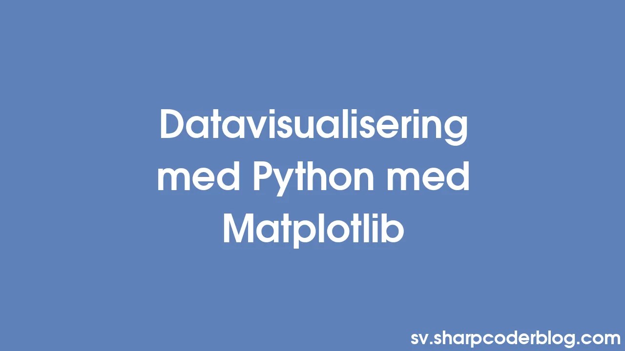 Datavisualisering Med Python Med Matplotlib Sharp Coder Blog