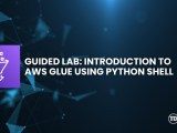Guided Lab Introduction To Aws Glue Using Python Shell Tutorials Dojo