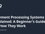 Payment Processing Systems Explained A Beginner S Guide To How They