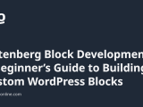 Gutenberg Block Development A Beginner S Guide To Building Custom