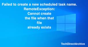 Failed to create a new scheduled task name RemoteException: Cannot create the file when that ...