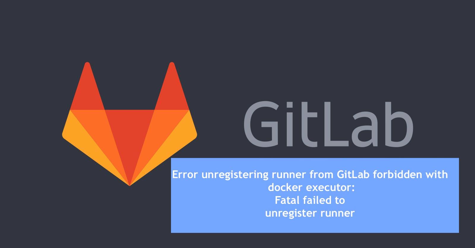 Error Unregistering Runner From Gitlab Forbidden With Docker Executor Fatal Failed To