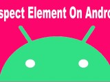 Inspect Element On Android Step By Step Guide To Use It