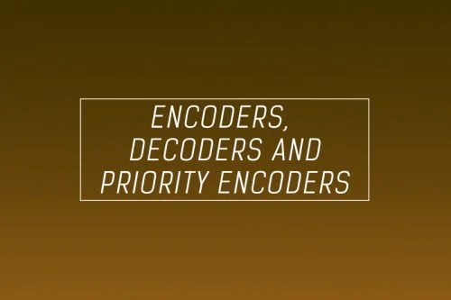 Priority Encoders, Encoders and Decoders - Simple explanation & designing
