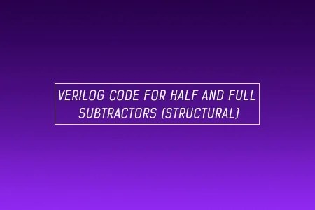 Verilog Code for Half and Full Subtractor using Structural Modeling