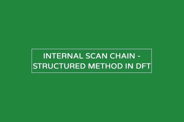 Internal Scan Chain - Structured techniques in DFT (VLSI)