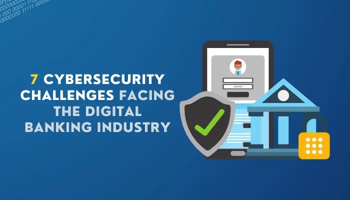 7 Cybersecurity Challenges Facing The Digital Banking Industry | Tech Taalk