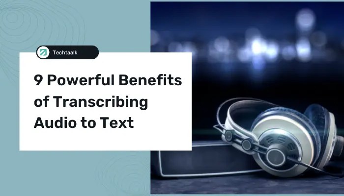 9 Powerful Benefits Of Transcribing Audio To Text | Tech Taalk