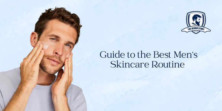 Guide To The Best Men S Skincare Routine The Beardstory