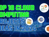 Top 10 Cloud Computing Projects Ideas In 2024