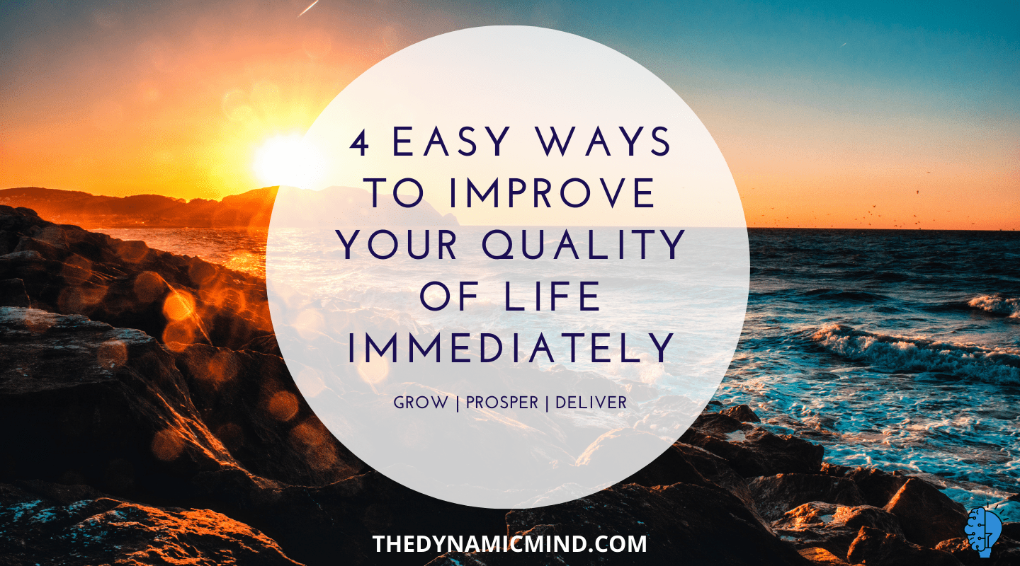 4 Easy Ways to Improve Your Quality of Life Immediately - The Dynamic Mind