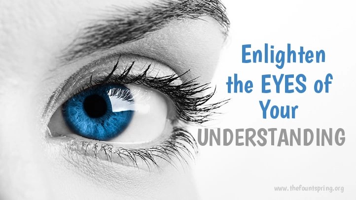 ENLIGHTEN THE EYES OF YOUR UNDERSTANDING - The Fount Spring