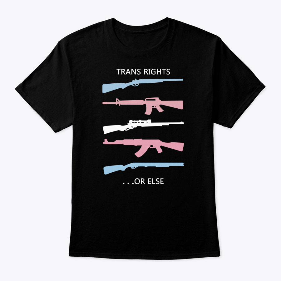 Trans Rights Or Else Shirt Pro Gun Pro Trans Rights