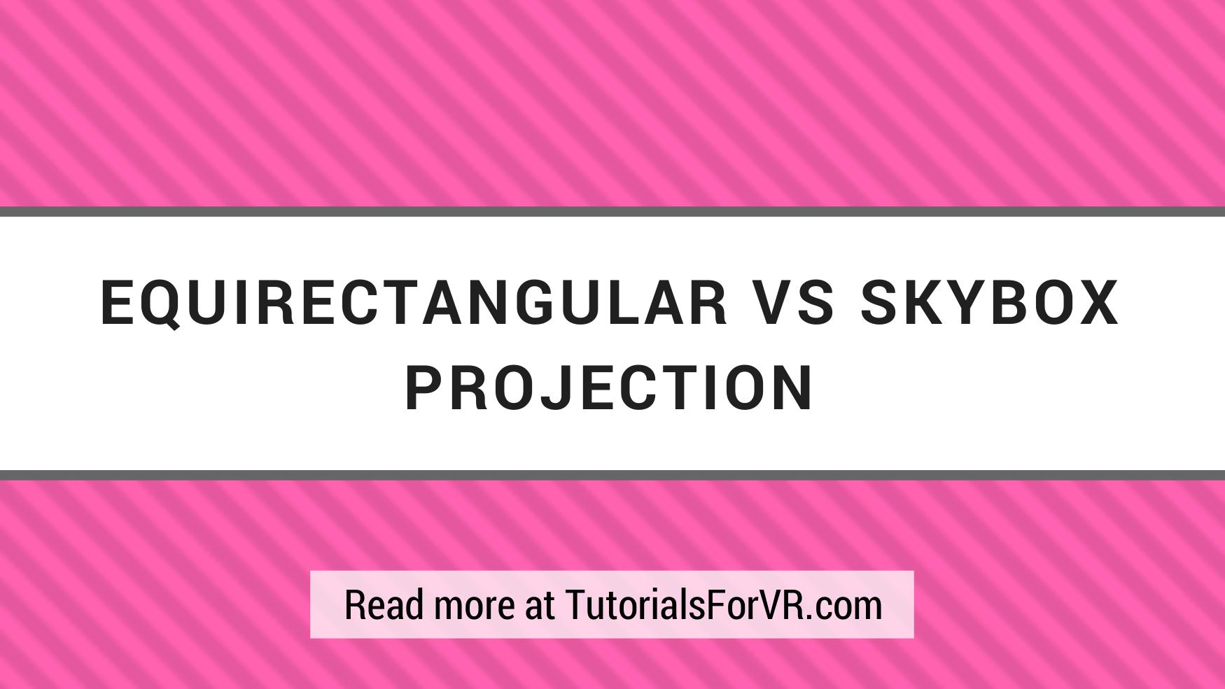 Equirectangular Projection Vs Skybox Projection TutorialsForVR