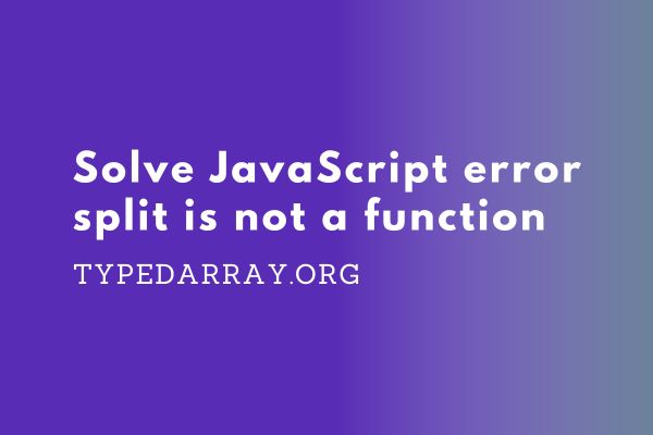 Solve JavaScript TypeError: split is not a function β typedarray.org