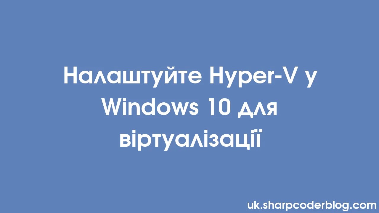 налаштуйте Hyper V у Windows 10 для віртуалізації Sharp Coder Blog