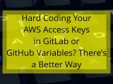 Hard Coding Your Aws Access Keys In Gitlab Or Github Variables There S