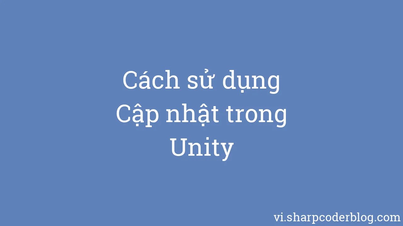 Cã Ch Sá Dá Ng Cáº P Nháº T Trong Unity Sharp Coder Blog