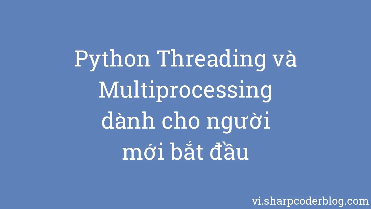 Python Threading Vг Multiprocessing Dг Nh Cho Ngж б ќi Mб I Bбєїt д бє U Sharp