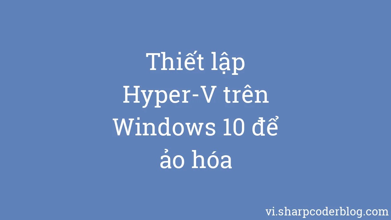 Thiбєїt Lбє P Hyper V Trгєn Windows 10 д б ѓ бєјo Hгіa Sharp Coder Blog