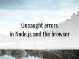 Uncaught Errors In Node Js And The Browser