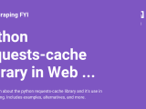 Python Requests Cache Library In Web Scraping Web Scraping Fyi