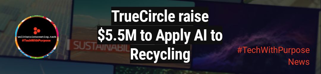 TrueCircle raise $5.5M to Apply AI to Recycling