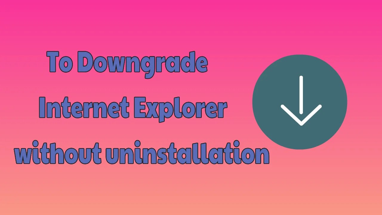 How To Downgrade Internet Explorer Without Uninstallation [2023 ...