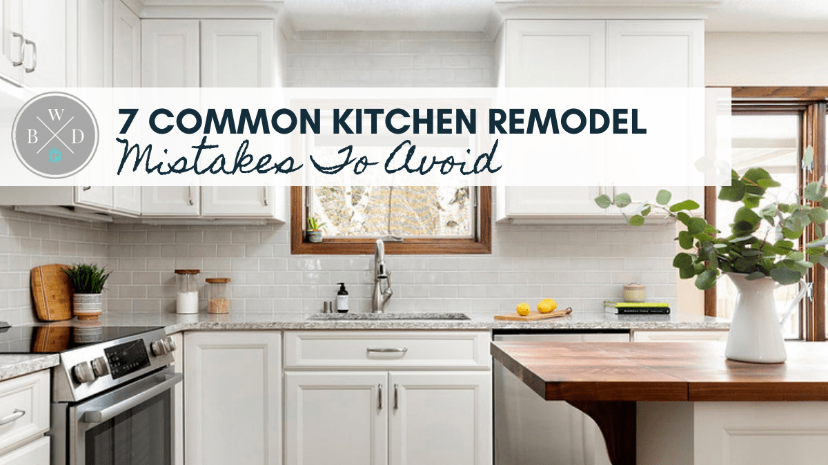7 Common Kitchen Remodel Mistakes to Avoid - White Birch Design