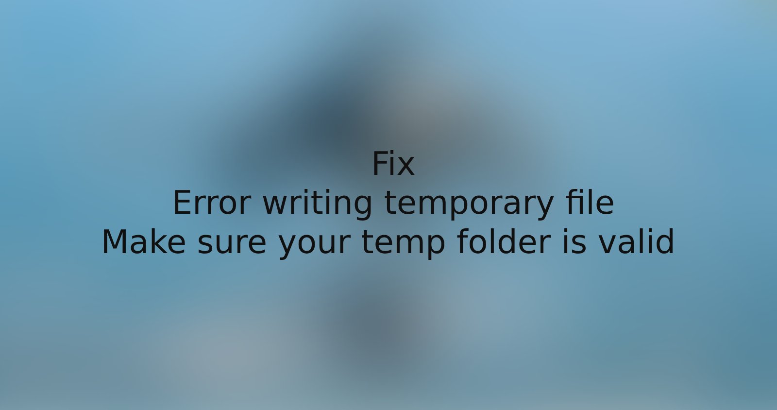 SOLVED: Error Writing Temporary File, Valid Temp Folder
