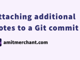 Attaching Additional Notes To A Git Commit Amit Merchant A Blog On
