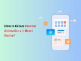How To Create Custom Animations In React Native