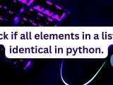 Check If All Elements In A List Are Identical 3 Easy Methods Askpython