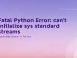 Fixed Fatal Python Error Can T Initialize Sys Standard Streams