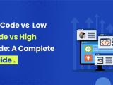 No Code Vs Low Code Vs High Code A Complete Guide